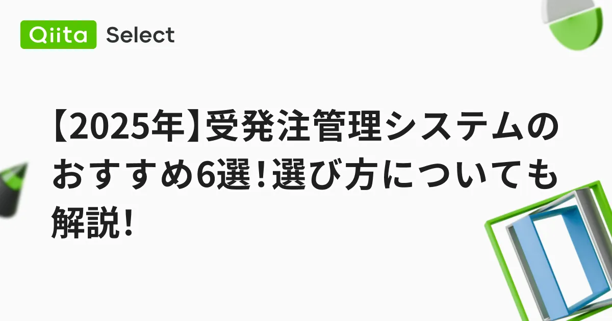 【2025年】受発注管理システムのおすすめ6選！選び方についても解説！ - Qiita Select